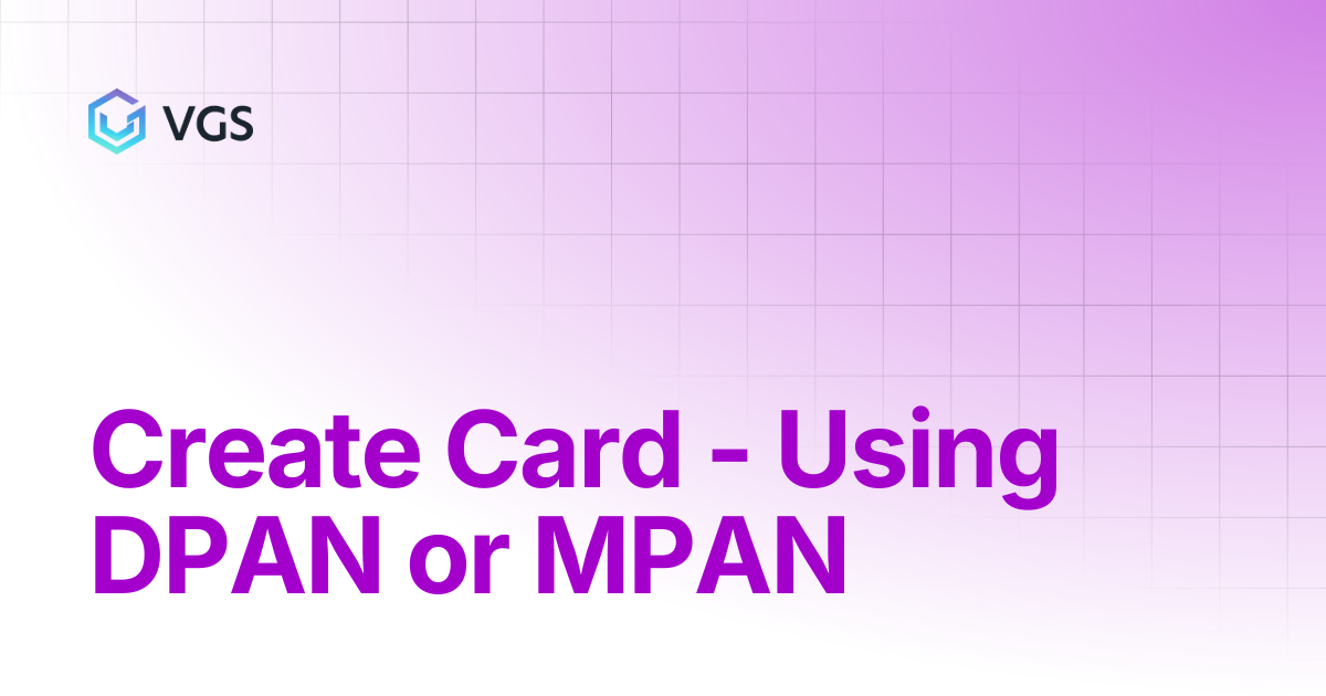 Create Card - Using DPAN or MPAN | Credential Management | VGS Docs
