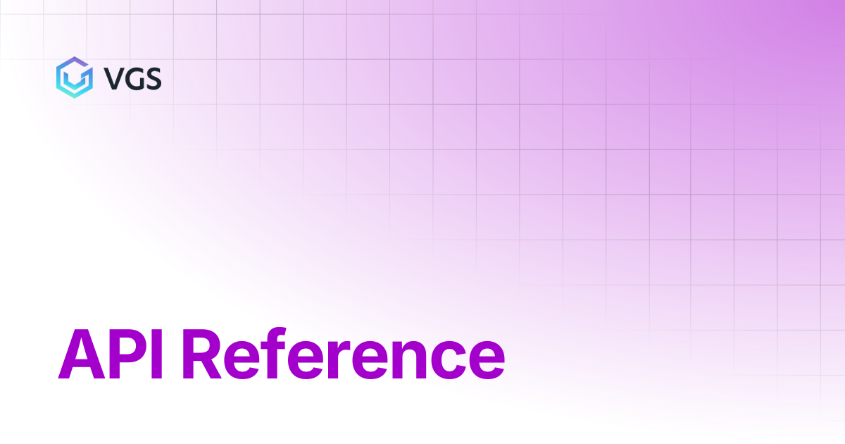 API Reference | Enterprise Platform | VGS Docs