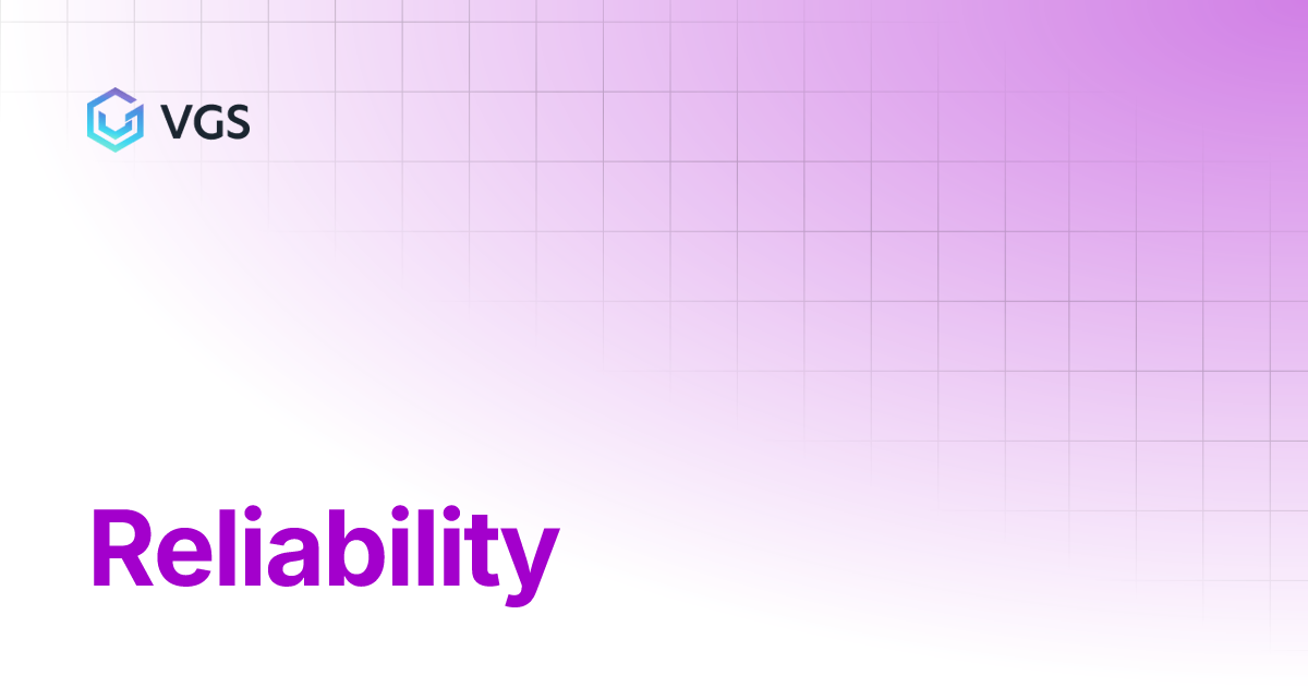 Reliability | Enterprise Platform | VGS Docs