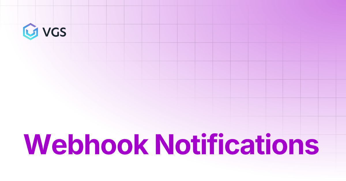 Webhook Notifications | Enterprise Platform | VGS Docs