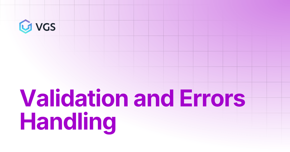 Validation and Errors Handling | Secure Data | VGS Docs