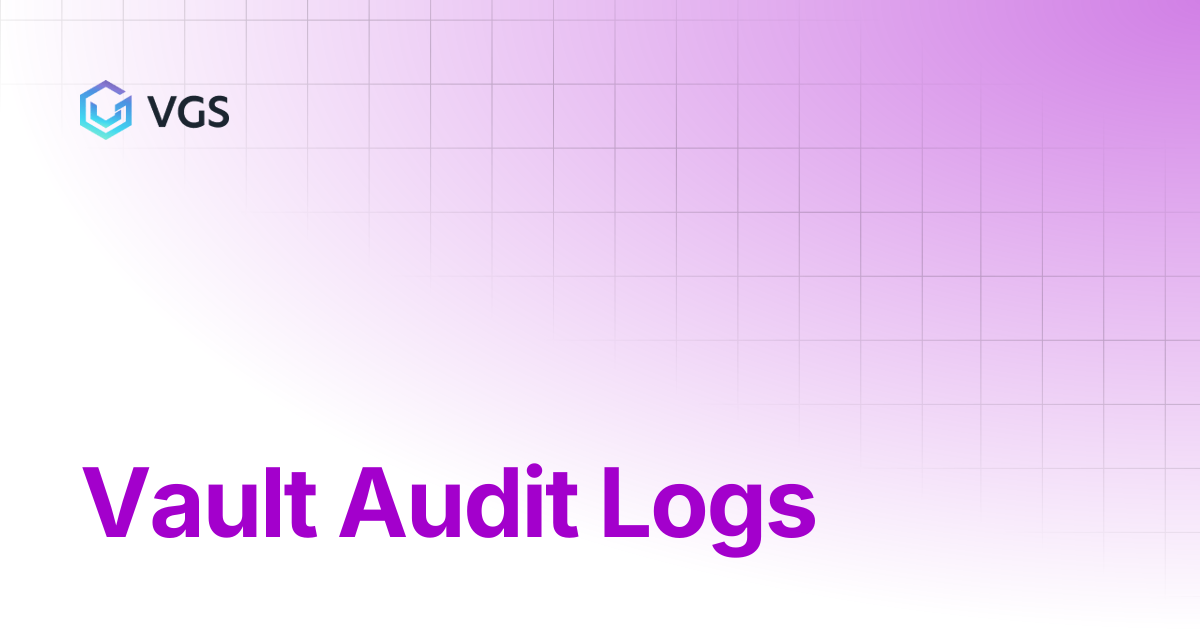 Vault Audit Logs | Secure Data Vault | VGS Docs